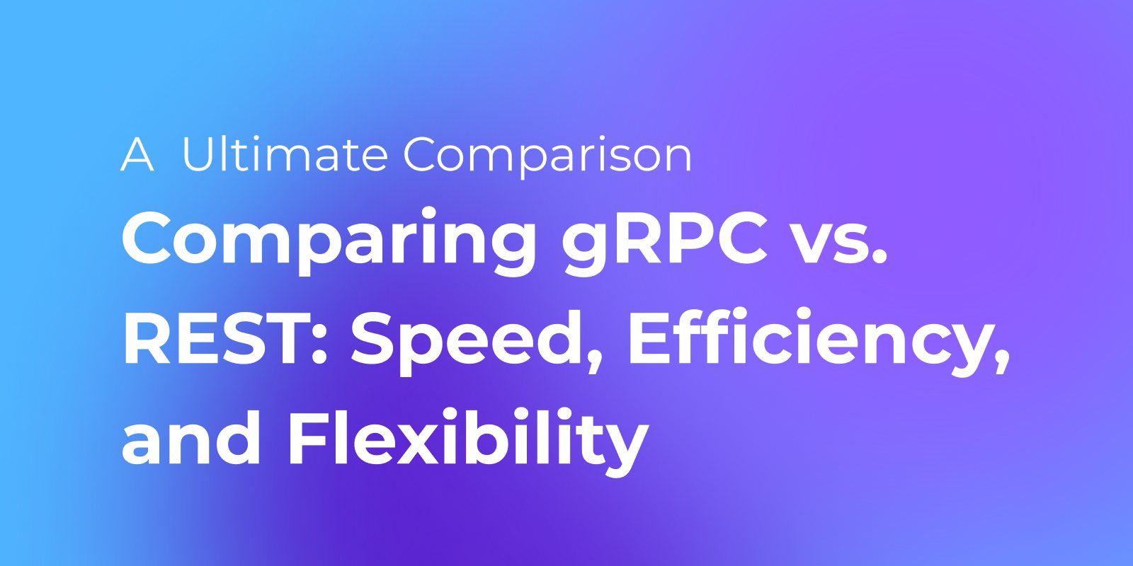 Comparing gRPC vs. REST: Speed, Efficiency, and Flexibility Comparing gRPC vs. REST: Speed, Efficiency, and Flexibility